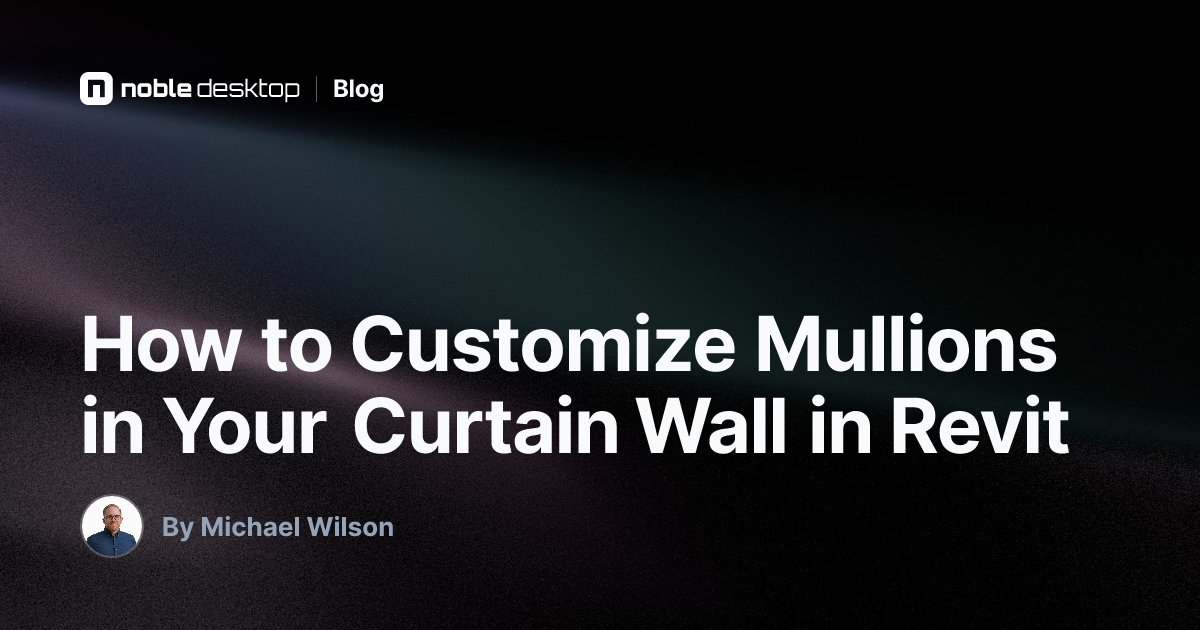 How to Customize Mullions in Your Curtain Wall in Revit — by Michael Wilson